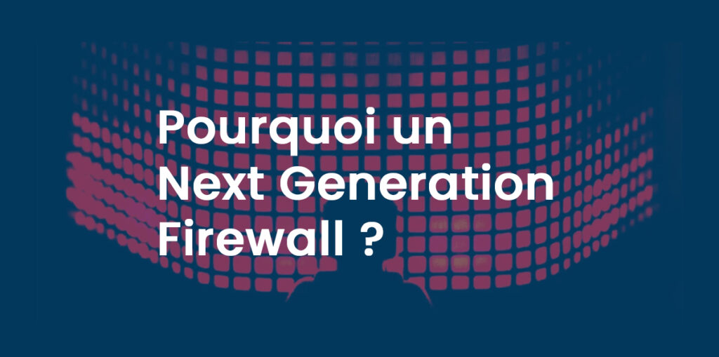 Pourquoi un Next Generation Firewall